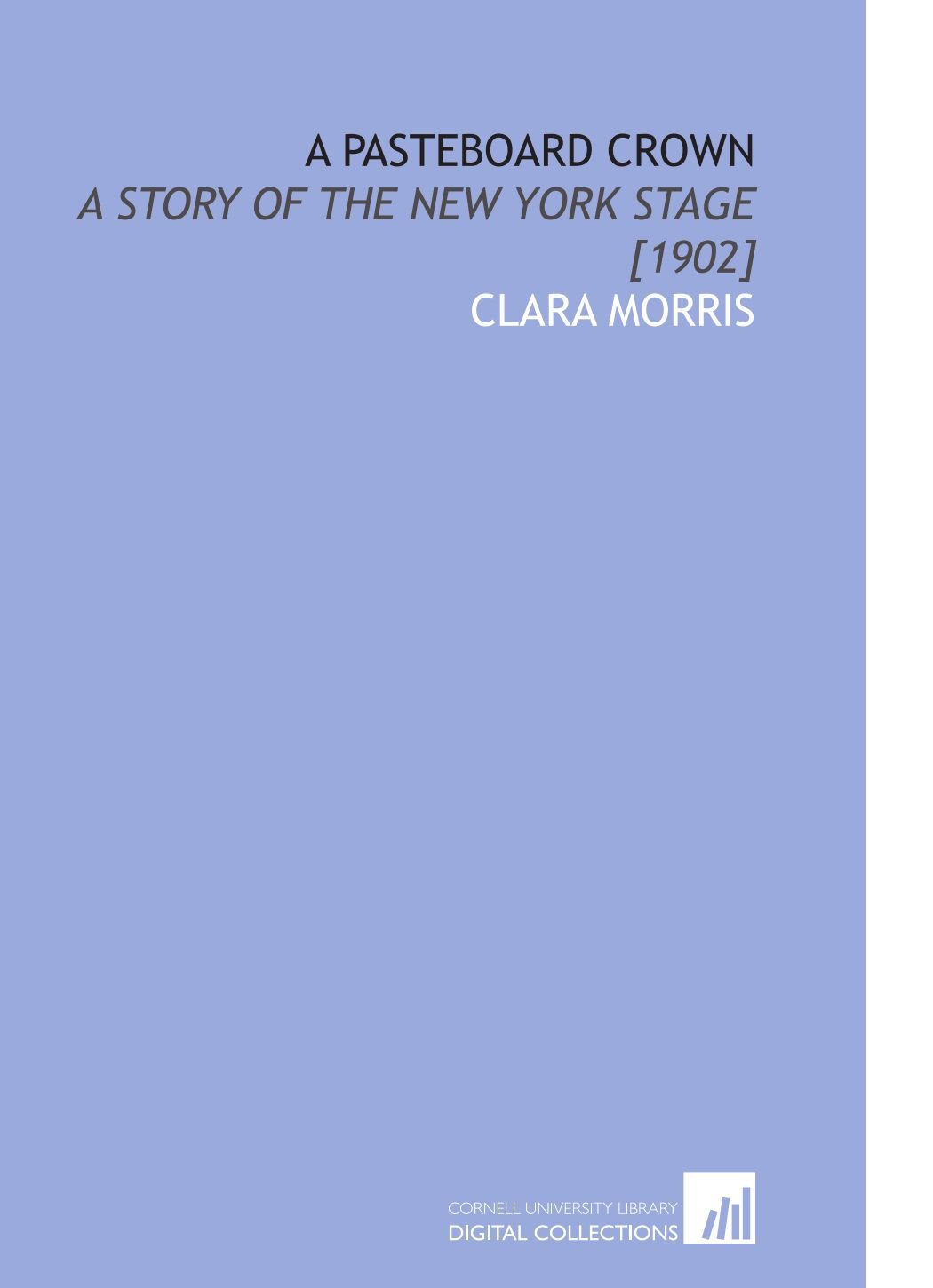 A Pasteboard Crown: A Story of the New York Stage [1902]: Morris, Clara ...