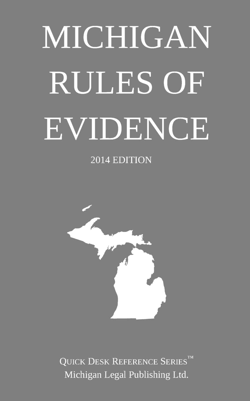 Michigan Rules of Evidence: Quick Desk Reference Series; 2014 Edition ...