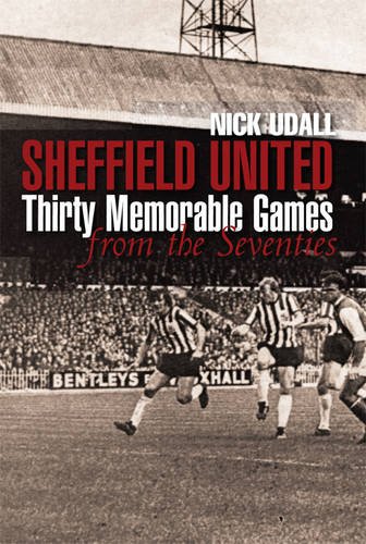 Sheffield United: Thirty Memorable Games from the Seventies: Nick Udall ...