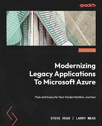 Modernizing Legacy Applications To Microsoft Azure: Plan and Execute Your Modernization Journey ...