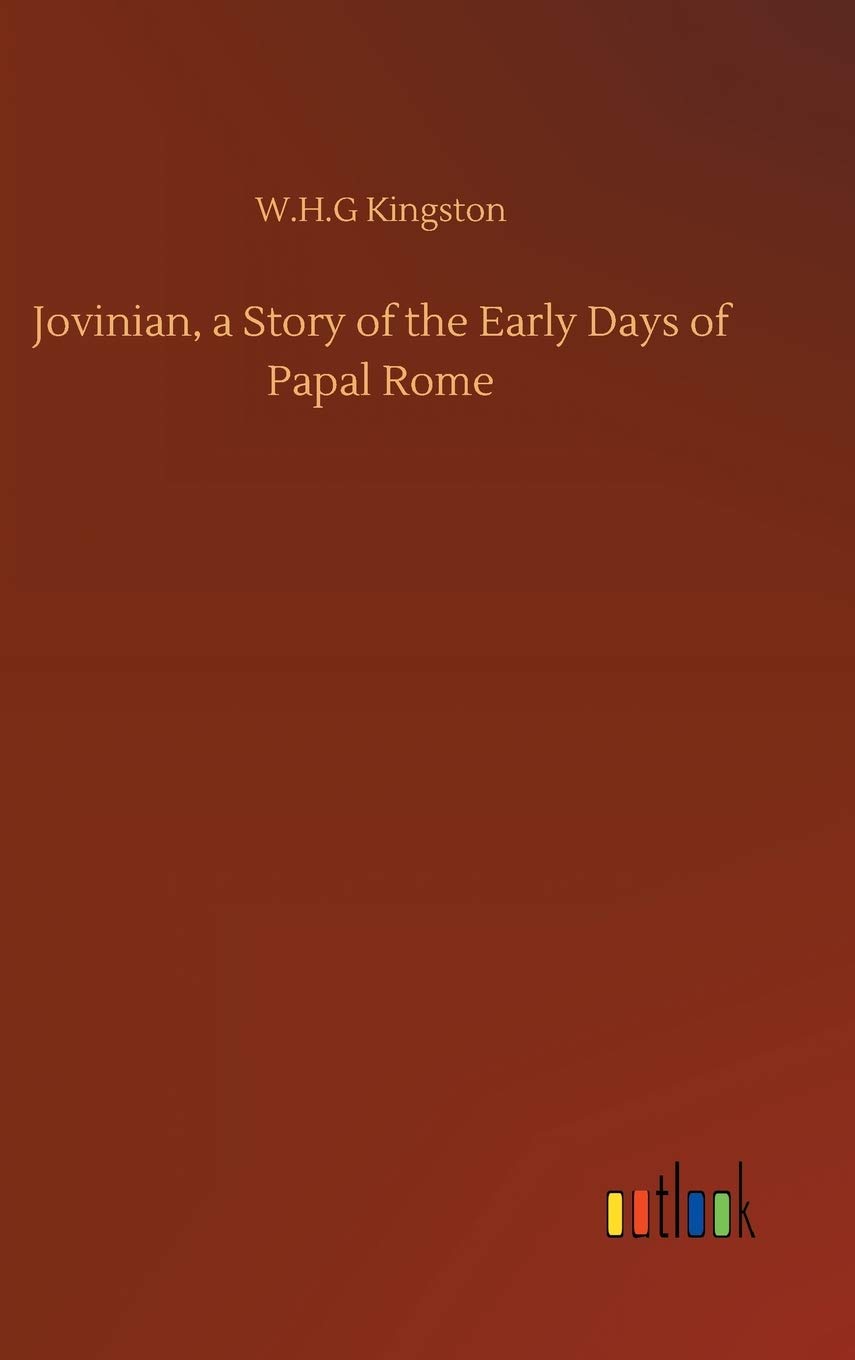 Jovinian, a Story of the Early Days of Papal Rome: Kingston, W H G ...