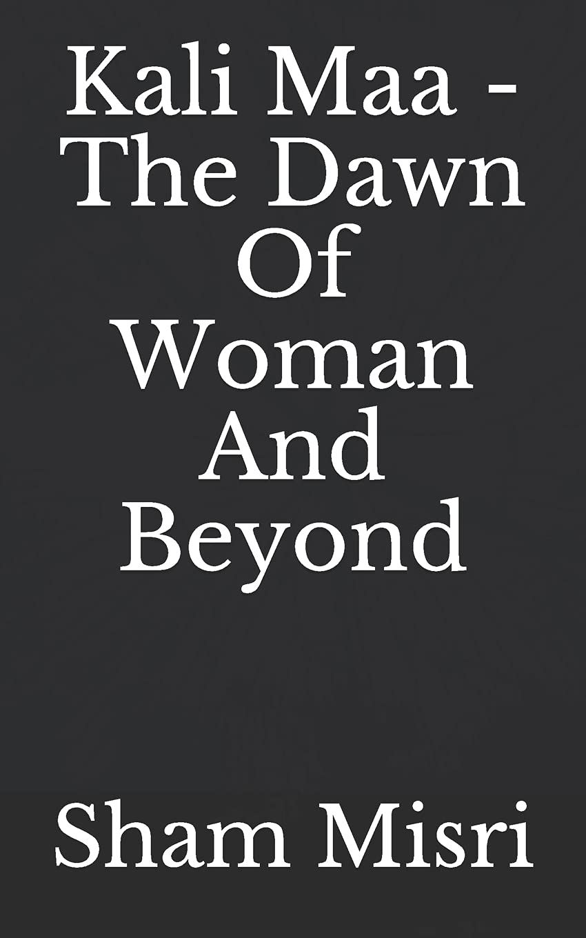 Kali Maa - The Dawn Of Woman And Beyond: Misri, Sham: 9781723821943 ...