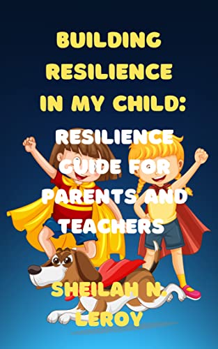 Building resilience in my child: Resilience guide for parents and ...
