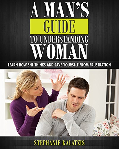 A Man's Guide to Understanding Women: Learn How She Thinks And Save ...