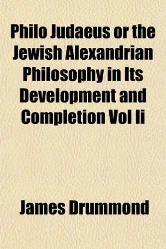 Philo Judaeus or the Jewish Alexandrian Philosophy in Its Development ...