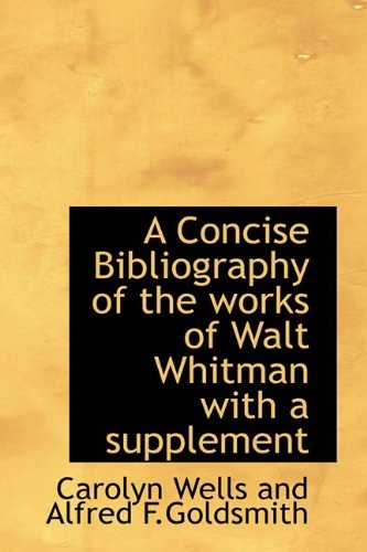 A Concise Bibliography of the Works of Walt Whitman With a Supplement ...