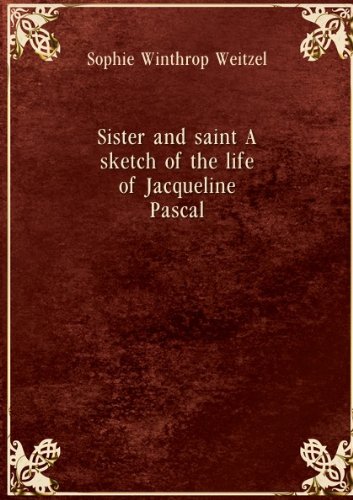 Sister and saint A sketch of the life of Jacqueline Pascal. 1: unknown ...