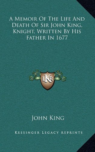 A Memoir Of The Life And Death Of Sir John King, Knight, Written By His ...