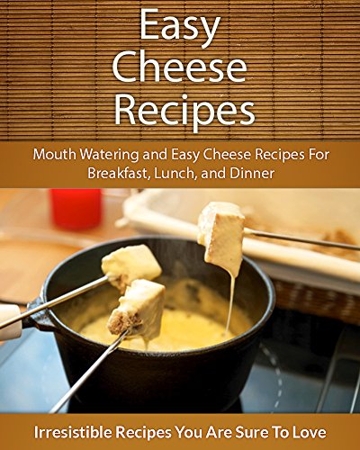 Easy Cheese Recipes: Mouth Watering and Easy Cheese Recipes For ...