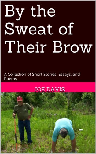By the Sweat of Their Brow: A Collection of Short Stories, Essays, and ...