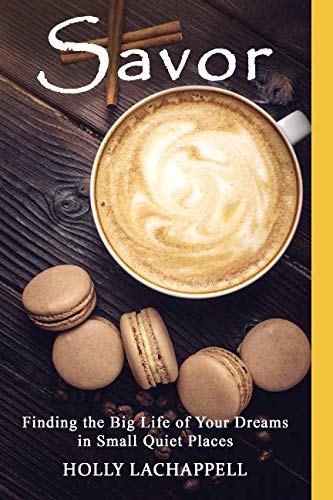 Savor: Finding the Big Life of Your Dreams in Small Quiet Places ...