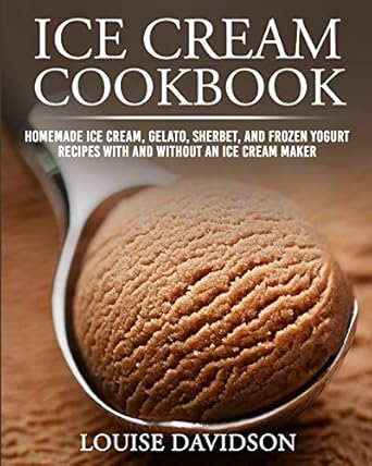 Ice Cream Cookbook: Homemade Ice Cream, Gelato, Sherbet, and Frozen ...
