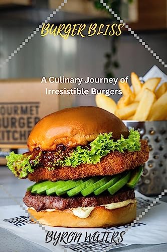 BURGER BLISS:A Culinary Journey of Irresistible Burgers": Unleash Your ...