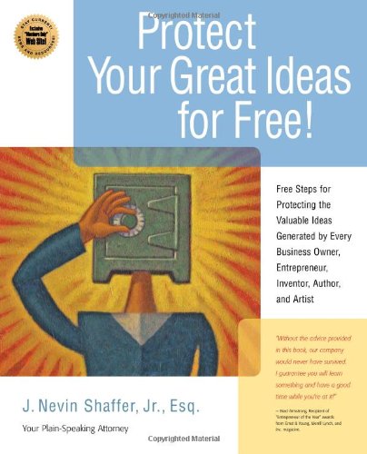 Protect Your Great Ideas for Free!: First Steps That Must Be Taken to ...