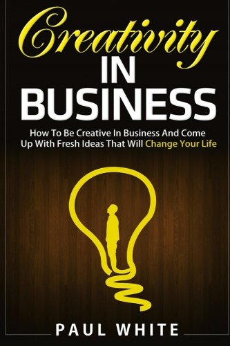 Creativity in Business: How to Be Creative in Business And Come Up With ...