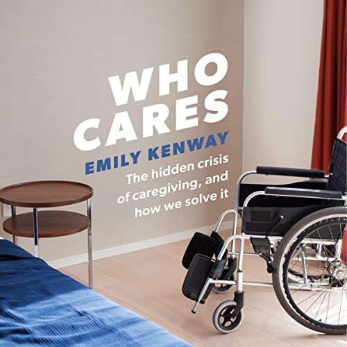 Who Cares: The Hidden Crisis of Caregiving, and How We Solve It (Audio ...