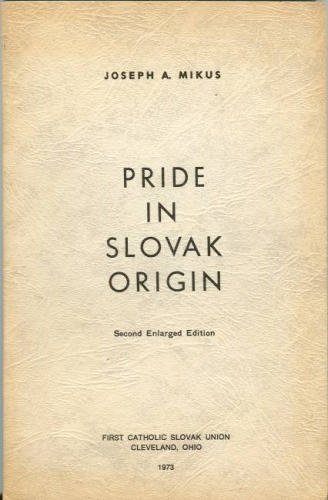 Pride in Slovak Origin (Second Enlarged Edition): Joseph A. Mikus ...