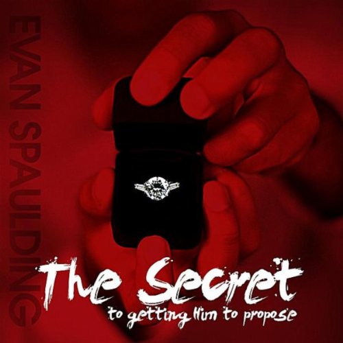 Amazon.com: The Secret to Getting Him to Propose : Evan Spaulding ...