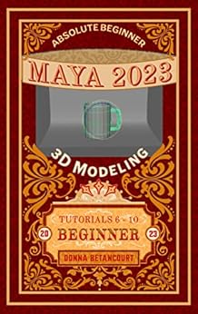 Amazon.com: Absolute Beginner Maya® 2023 3D Modeling Beginner: Tutorials 6 - 10 (Absolute ...