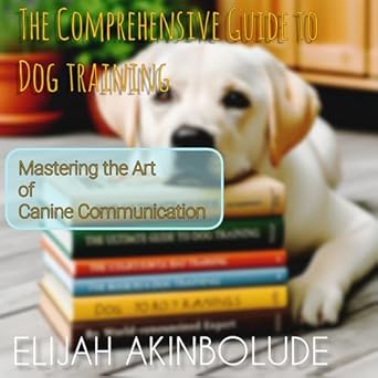 Comprehensive guide to dog training. : Mastering the Art of Canine ...