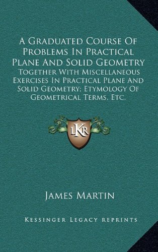 A Graduated Course Of Problems In Practical Plane And Solid Geometry ...
