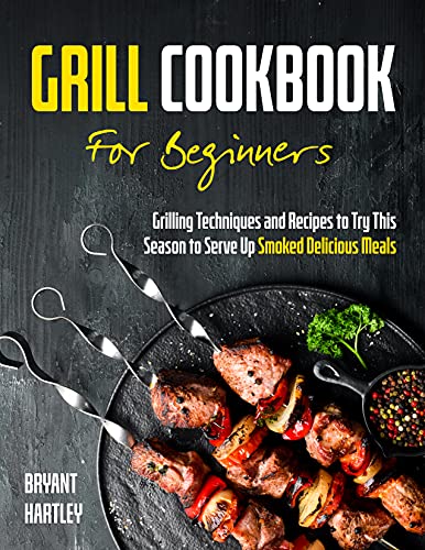 Grill Cookbook for Beginners: Grilling Techniques and Recipes to Try ...