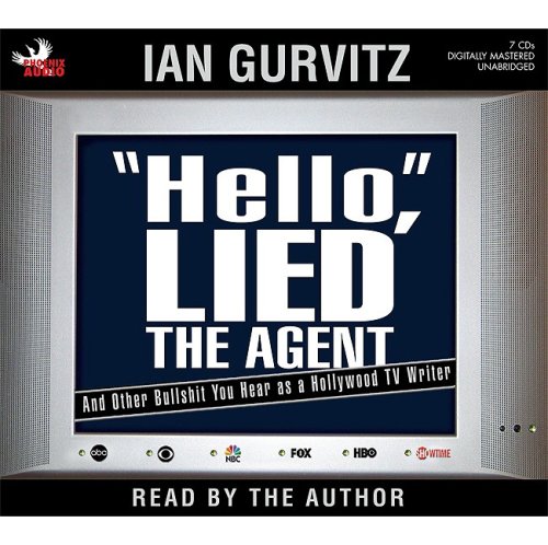 Hello, Lied the Agent: And Other Bullshit You Hear as a Hollywood TV ...