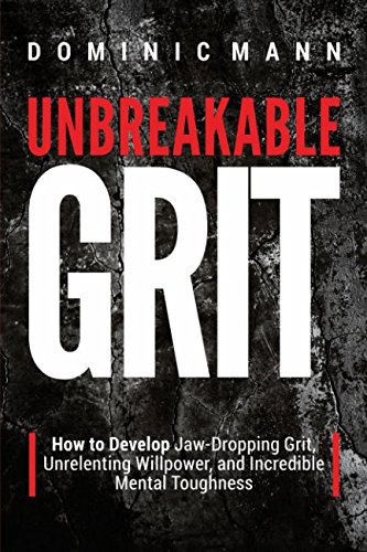 Unbreakable Grit: How to Develop Jaw-Dropping Grit, Unrelenting ...