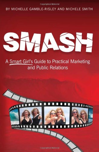 Smash: A Smart Girl's Guide to Practical Marketing and Public Relations ...