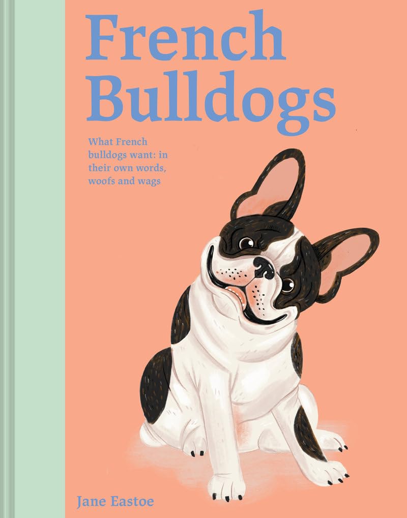 French Bulldogs: What French Bulldogs Want: In Their Own Words, Woofs ...