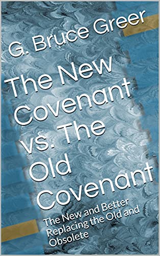 The New Covenant vs. The Old Covenant: The New and Better Replacing the ...
