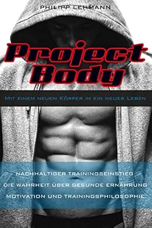 Project Body: Mit einem neuen Körper in ein neues Leben : Lehmann, Philipp: Amazon.de: Bücher