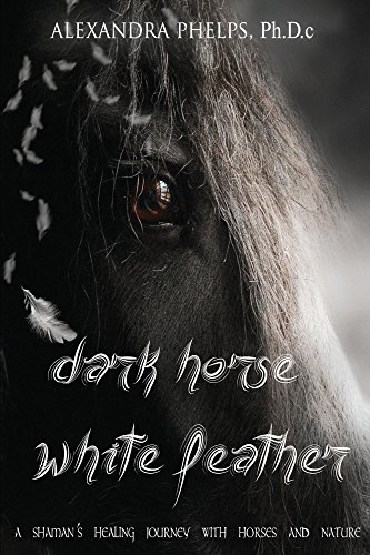Dark Horse, White Feather: A Shaman’s Healing Journey With Horses and ...