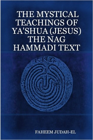 THE MYSTICAL TEACHINGS OF YA'SHUA (JESUS) THE NAG HAMMADI TEXT: FAHEEM ...