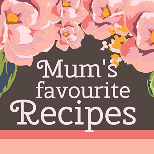 Mum’s Favourite Recipes: Add Your Own Family Recipes Blank Cookbook to ...