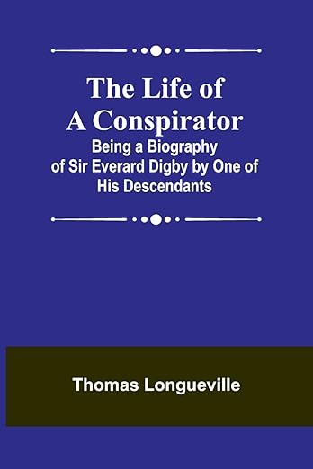 The Life of a Conspirator: Being a Biography of Sir Everard Digby by ...