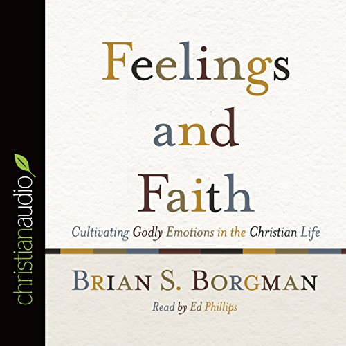 Feelings and Faith: Cultivating Godly Emotions in the Christian Life ...