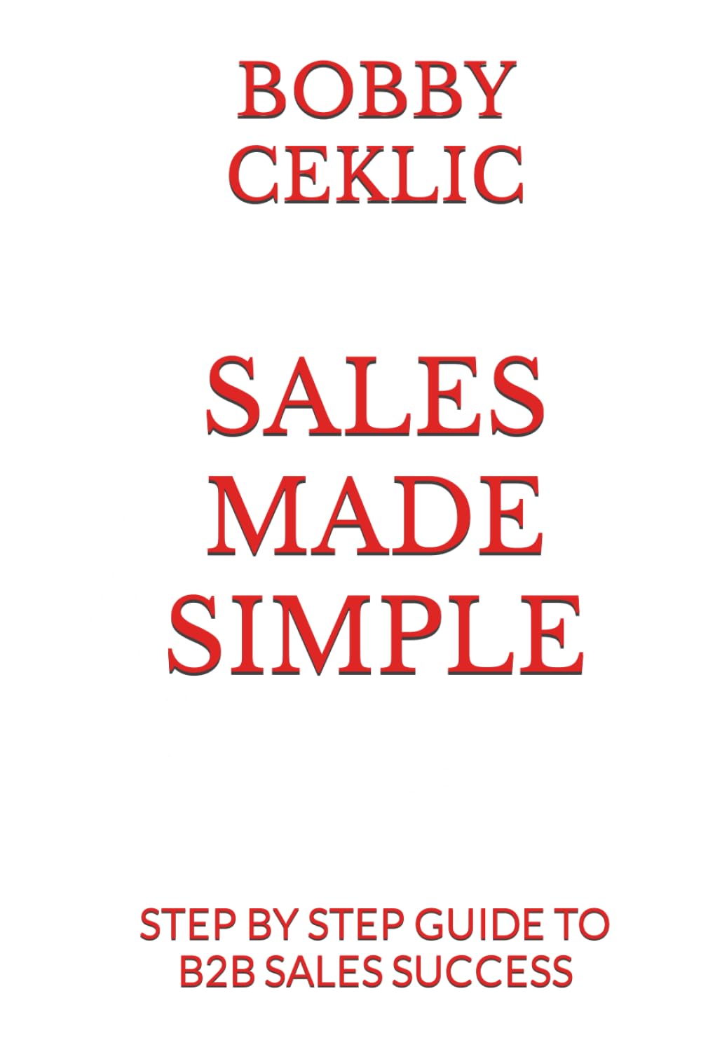 SALES MADE SIMPLE: STEP BY STEP GUIDE TO B2B SALES SUCCESS: CEKLIC ...