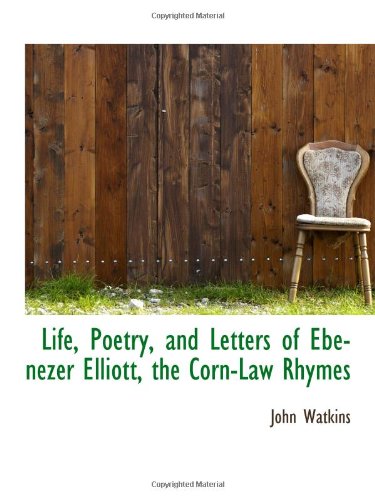 Life, Poetry, and Letters of Ebenezer Elliott, the Corn-Law Rhymes ...