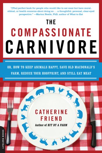 The Compassionate Carnivore: Or, How to Keep Animals Happy, Save Old ...