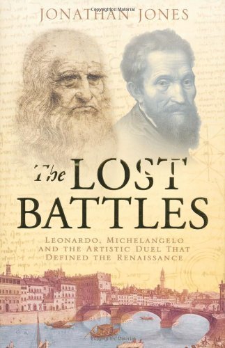 The Lost Battles: Leonardo, Michelangelo and the Artistic Duel That ...