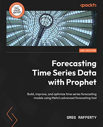 Forecasting Time Series Data with Prophet: Build, improve, and optimize time series forecasting ...