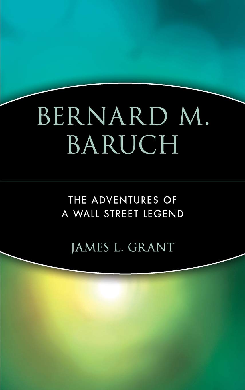 Bernard M. Baruch: The Adventures of a Wall Street Legend: Grant, James ...