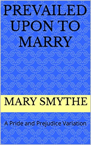 Prevailed Upon to Marry: A Pride and Prejudice Variation eBook : Smythe ...