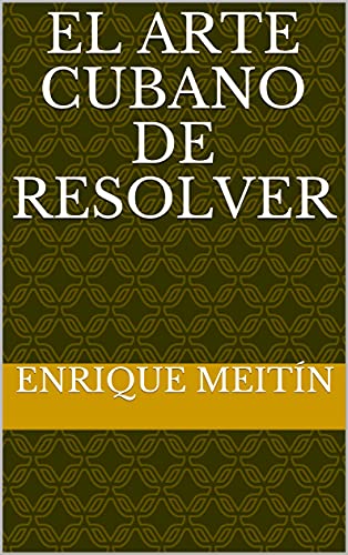 El Arte cubano de Resolver (Spanish Edition) eBook : Meitín, Enrique ...