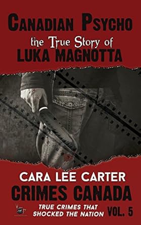 Canadian Psycho: The True Story of Luka Magnotta: Carter, Cara Lee ...
