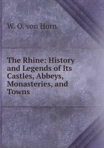 The Rhine: History and Legends of Its Castles, Abbeys, Monasteries, and ...