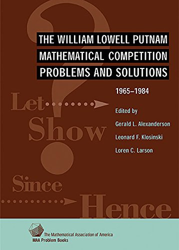 The William Lowell Putnam Mathematical Competition: Problems and ...