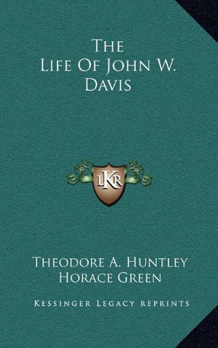 The Life Of John W. Davis: Huntley, Theodore A., Green, Horace ...