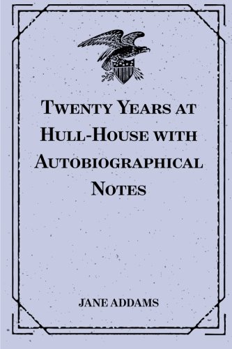 Twenty Years at Hull-House with Autobiographical Notes: Addams, Jane ...